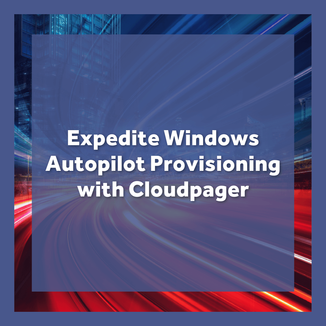Expedite Windows Autopilot Provisioning with Cloudpager