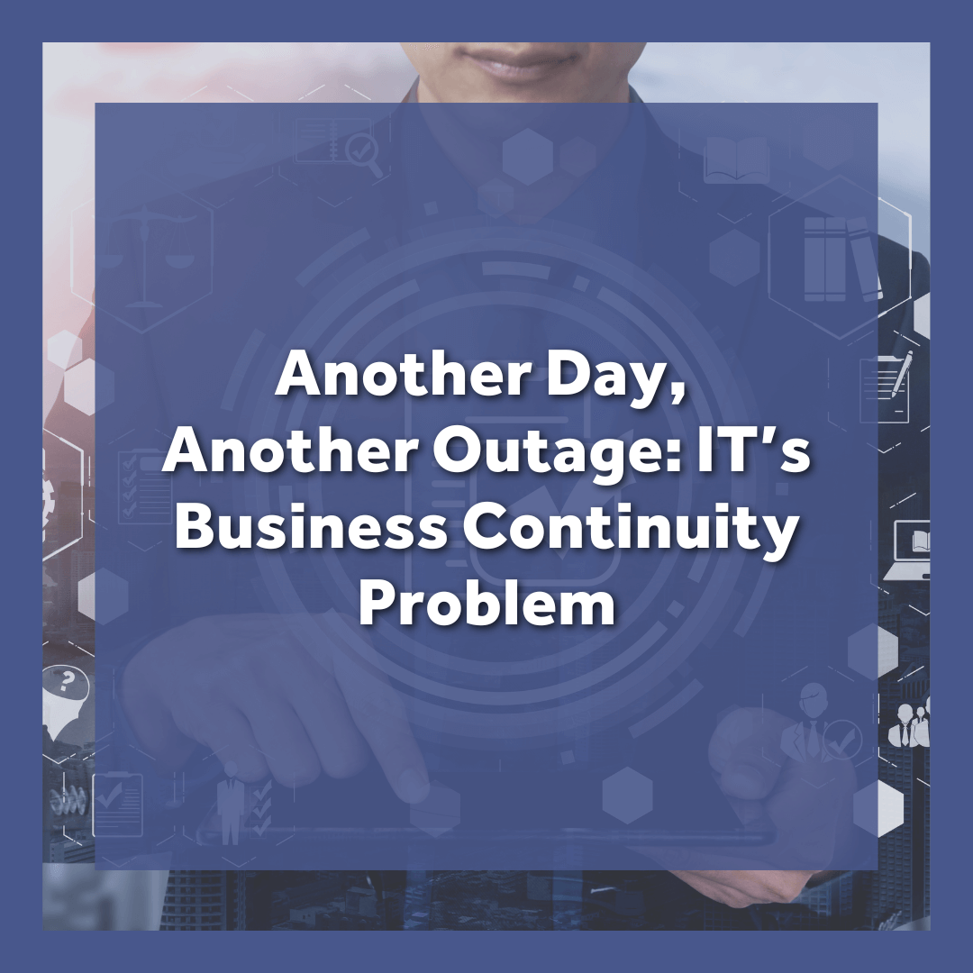 Another Day, Another Outage: IT’s Business Continuity Problem